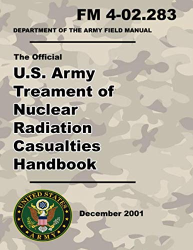 U.S. Army Treatment of Nuclear Radiation Casualties Handbook: Updated 2001 FM 4-02.283 - 8.5 x 11 Inch Size – 181 Pages - (Prepper Survival Army)