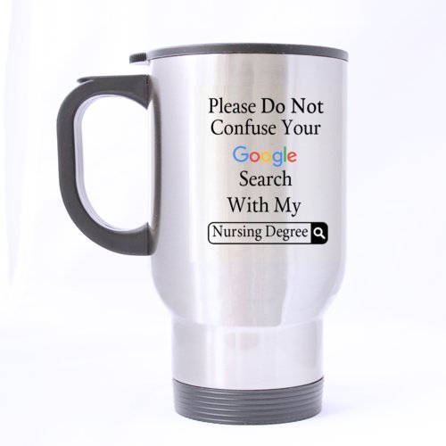 Funny nursing gift mug Please Do Not Confuse Your Google Search With My Nursing Degree Stainless Steel Travel Mug Sliver 14 Ounce Coffee/Tea Mug