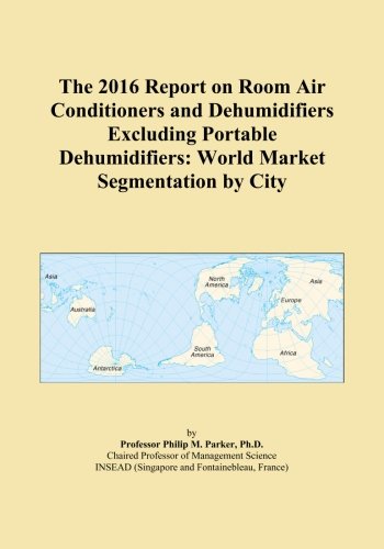 The 2016 Report on Room Air Conditioners and Dehumidifiers Excluding Portable Dehumidifiers: World Market Segmentation by City