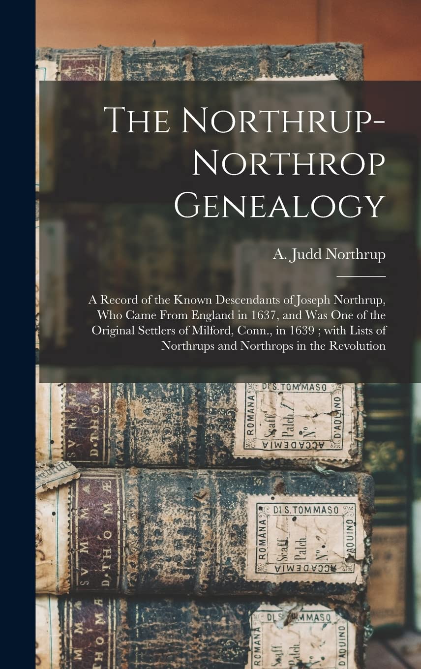 The Northrup-Northrop Genealogy: a Record of the Known Descendants of Joseph Northrup, Who Came From England in 1637, and Was One of the Original ... of Northrups and Northrops in the Revolution