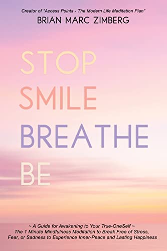 Stop Smile Breathe Be: ~ A Guide for Awakening to Your True-OneSelf ~ The 1 Minute Mindfulness Meditation to Break Free of Stress, Fear, or Sadness to Experience Inner-Peace and Lasting Happiness