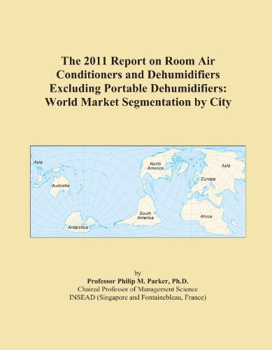The 2011 Report on Room Air Conditioners and Dehumidifiers Excluding Portable Dehumidifiers: World Market Segmentation by City