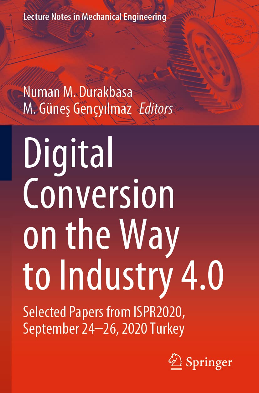 Digital Conversion on the Way to Industry 4.0: Selected Papers from ISPR2020, September 24-26, 2020 Online - Turkey (Lecture Notes in Mechanical Engineering)