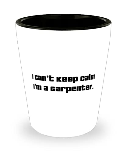 I Can't Keep Calm I'm a Carpenter. Shot Glass, Carpenter Present From Friends, Inspirational Ceramic Cup For Coworkers