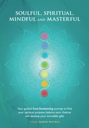 Soulful, Spiritual, Mindful and Masterful: Your Soul Awakening guide to find your spiritual purpose, your true self and happiness, balance chakras and develop amazing gifts