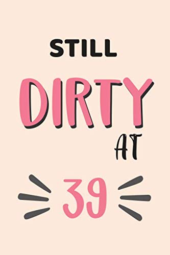 Still Dirty At 39: 39th Birthday Gifts for her, 39 Year Old Gifts for Women, Birthday Gift For Women, 39th Birthday Gift: Writing Notes Journal ⢠... - Mom Aunt Elderly Grandma Daughter Sister