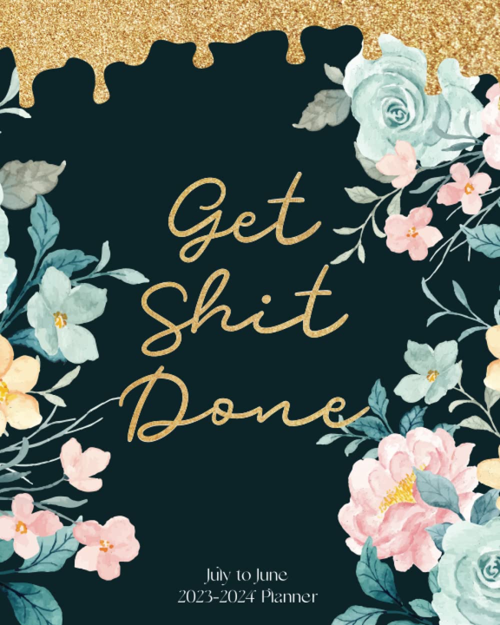 Get Shit Done July to June 2023-2024 Planner: Swearing Fun 12 Months 365 Days Calendar Academic Year Monthly Weekly Appoitment Plan