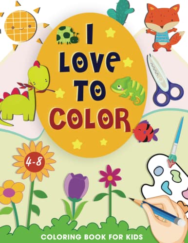 I Love To Color: Coloring Book For Kids Ages 4-8, 50 Easy And Fun Coloring Pages For Kids, Preschool and Kindergarten (Kids Coloring Activity Books)