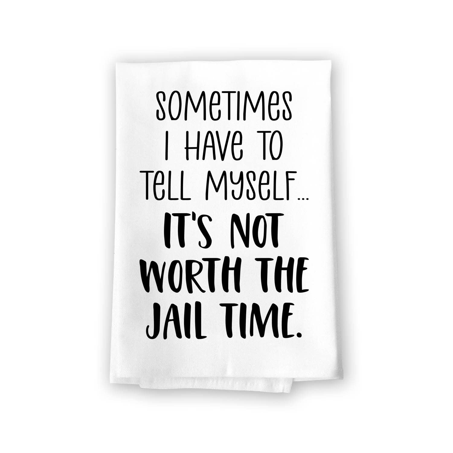 Honey Dew Gifts, Sometimes I Have to Tell Myself It's Just Not Worth The Jail Time, Flour Sack Towel, 27 inch by 27 inch, 100% Cotton, Made in USA, Kitchen Towels, Funny Kitchen Décor
