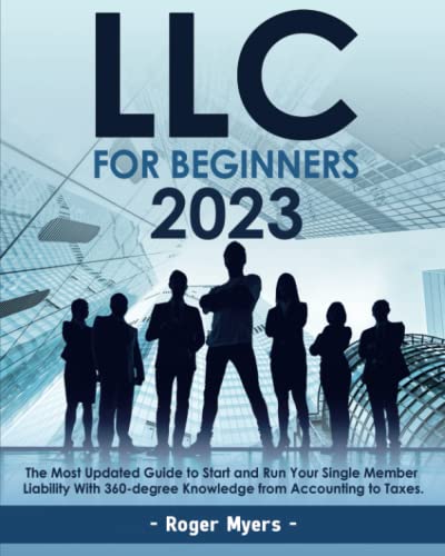 LLC for Beginners 2023: The Most Update Guide to Start and Run Your Single Member Liability With 360-degree Knowledge from Accounting to Taxes