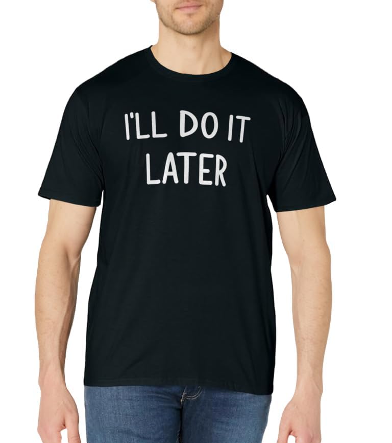I'll Do It Later, Funny, Joke, Sarcastic, Family T-Shirt