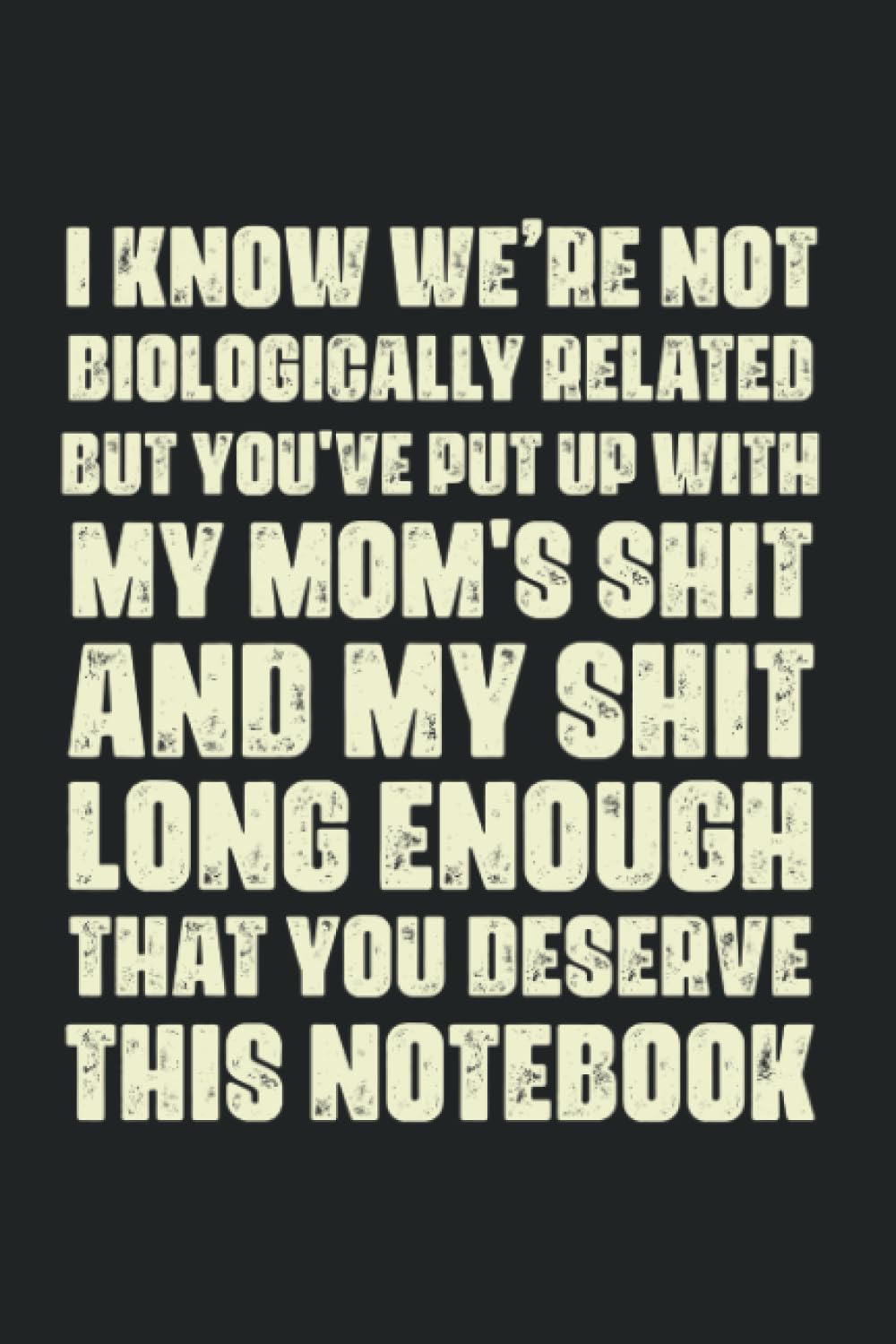 I Know We’re Not Biologically Related But You've Put Up With My Mom's Shit And My Shit Long Enough That You Deserve This Notebook: Father’s Day Gifts, ... Note Pad │ Planner worker | 6 X 9 Blank Lined