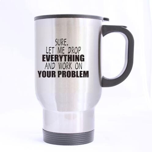 Let me drop everything and start working on your problem Stainless Steel Travel Cup - 14 Oz Mug - great gifts for family or friends or yourself