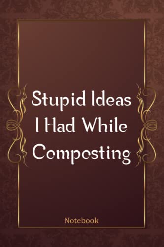 Stupid Ideas I Had While Composting: Funny Gag Gift Notebook Journal For Co-workers, Friends and Family | Funny Office Notebooks, 6x9 lined Notebook, 120 Pages: funny book covers for Adults