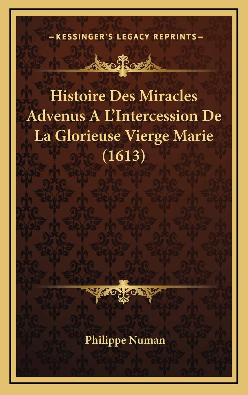 Histoire Des Miracles Advenus A L'Intercession De La Glorieuse Vierge Marie (1613) (French Edition)