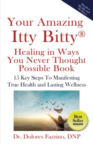 Your Amazing Itty BittyÂź Healing in Ways You Never Thought Possible Book: 15 Key Steps To Manifesting True Health and Lasting Wellness