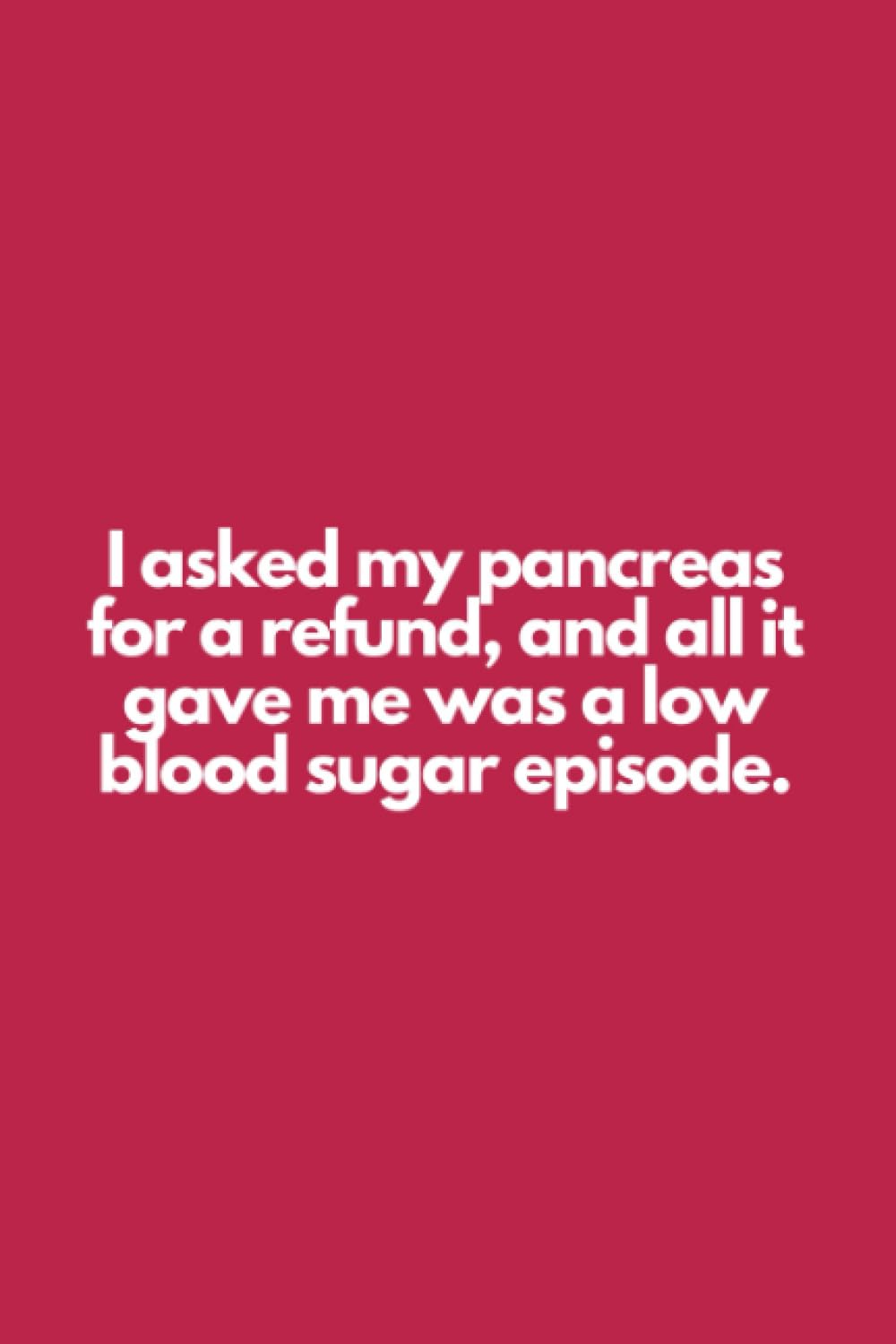 I asked my pancreas for a refund, and all it gave me was a low blood sugar episode.: Daily Diabetics Type 1 2 Funny Joke Notebook Journal Lines Diary 120 pages 6x9 Glossy