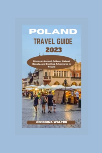 POLAND TRAVEL GUIDE 2023: Discover Ancient Culture, Natural Beauty, and Exciting Adventures in Poland (Elizabeth Walter Travel guides)