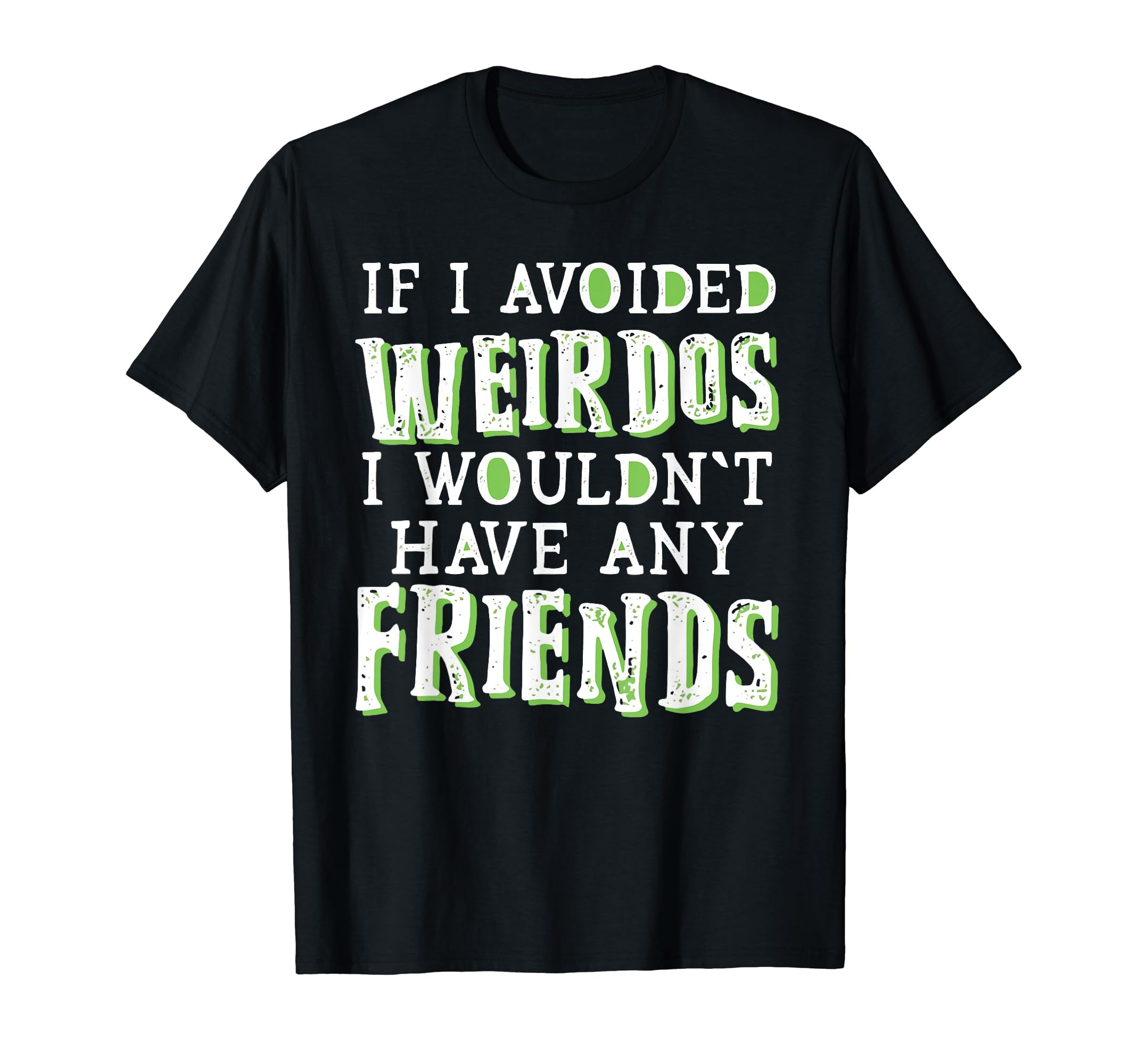 If I Avoided Weirdos I Wouldn't Have Any Friends T-Shirt