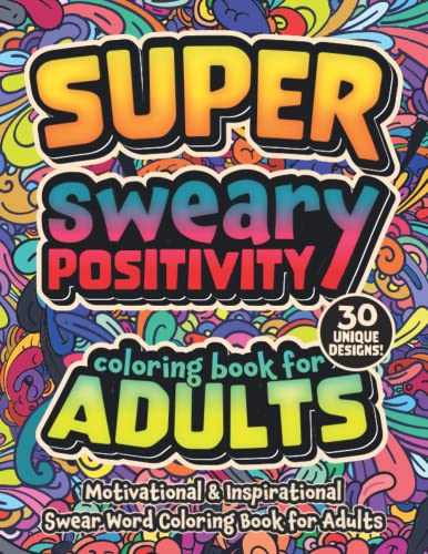 Super Sweary Positivity Swear Word Coloring Book For Adults: Motivational & Inspirational Cursing Coloring Pages for Grown Ups, 30 Cuss Word Positive Quotes for Stress Relief and Relaxation