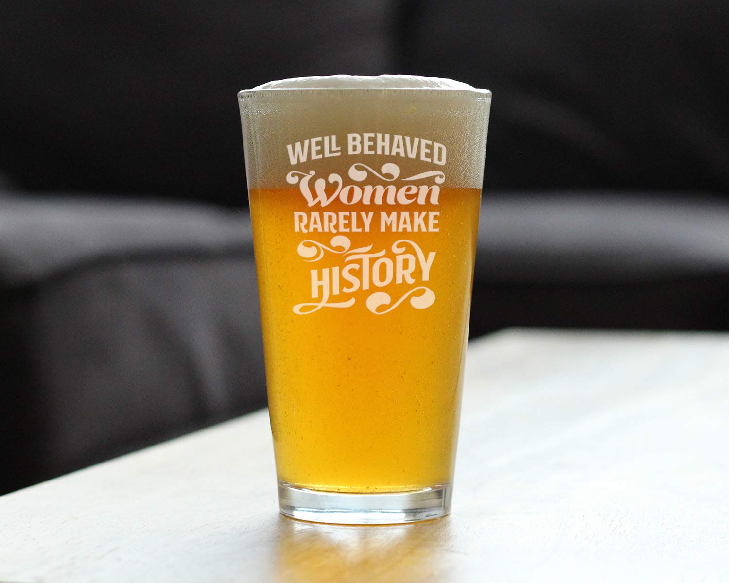 Well Behaved Women Rarely Make History - Pint Glass for Beer - Funny Gift for Women - Cute Engraved Glasses for Girls - 16 oz
