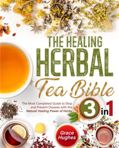 The Healing Herbal Tea Bible: [3 in 1] : The Most Complete Guide to Stop and Prevent Disease with the Natural Healing Power of Herbs