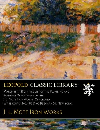 March 1st. 1880. Price List of the Plumbing and Sanitary Department of the J. L. Mott Iron Works, Office and Warerooms, Nos. 88 & 90 Beekman St. New York
