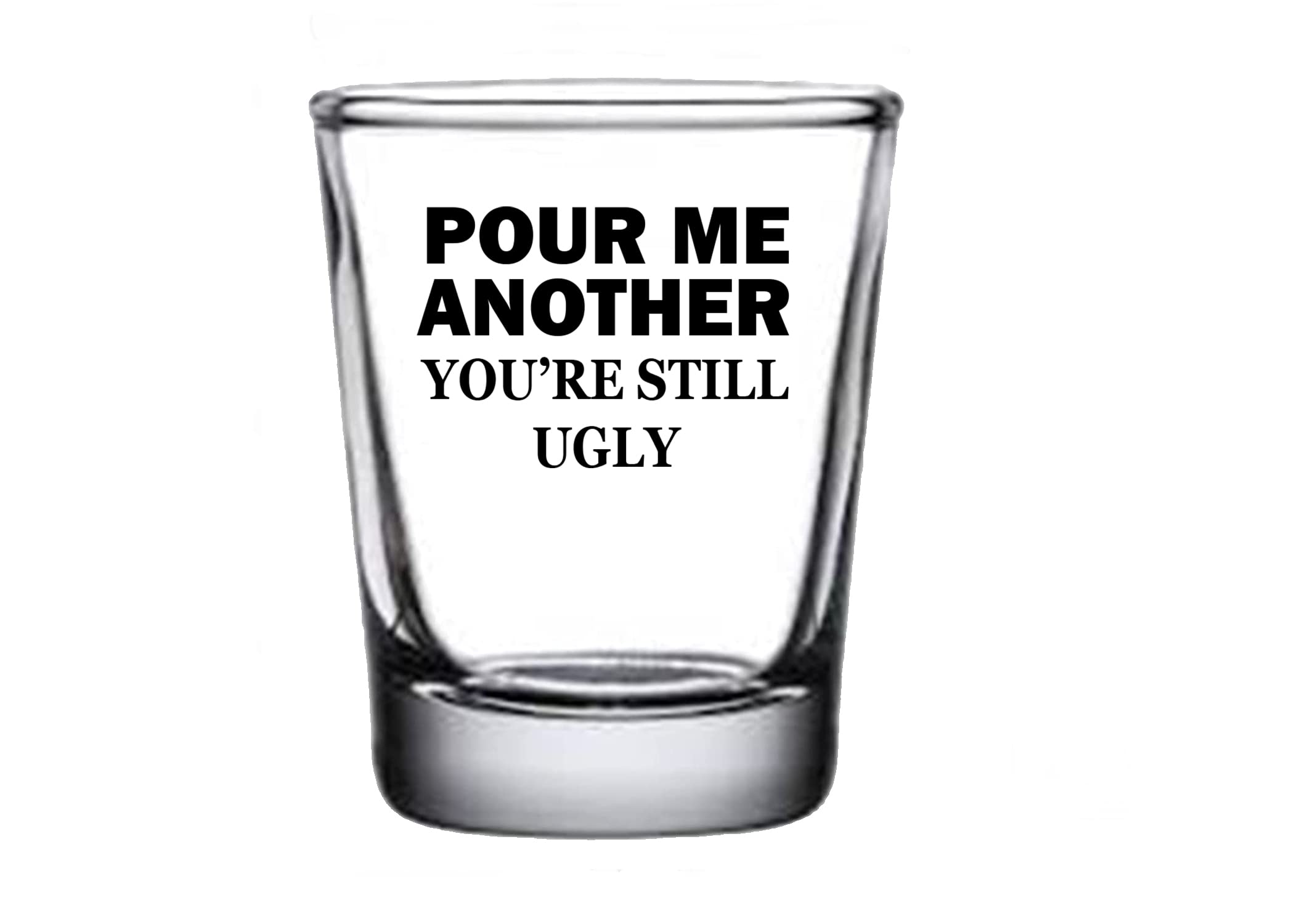 Rogue River Tactical Sarcastic Funny Pour Me Another You're Still Ugly Shot Glass Gift Idea