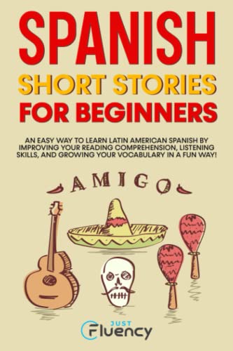 Spanish Short Stories for Beginners: An Easy Way to Learn Latin American Spanish by Improving Your Reading Comprehension, Listening Skills and Growing Your Vocabulary in a Fun Way!