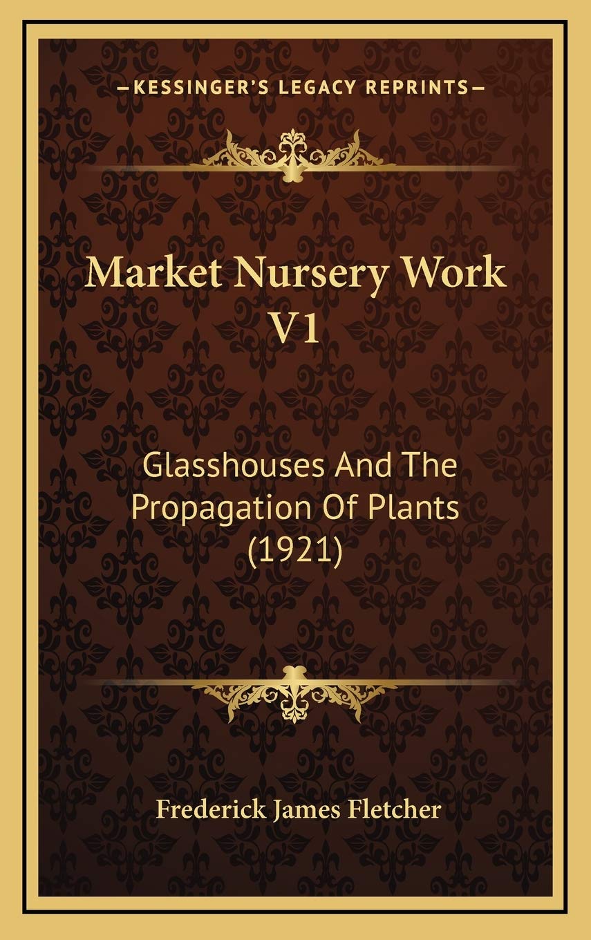 Market Nursery Work V1: Glasshouses And The Propagation Of Plants (1921)