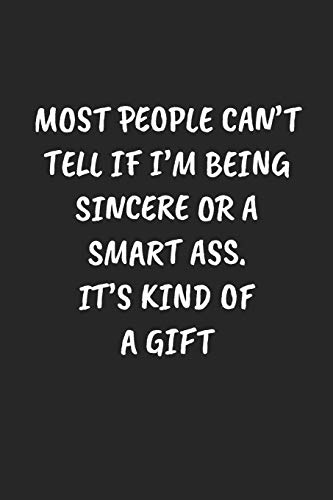 MOST PEOPLE CANāT TELL IF IāM BEING SINCERE OR A SMART ASS. ITāS KIND OF A GIFT: Funny Sarcastic Coworker Journal - Blank Lined Gift Notebook