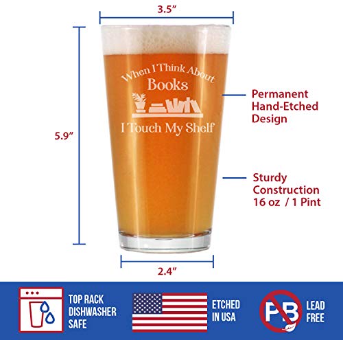 When I Think About Books I Touch My Shelf - Funny Book Club Pint Glass Beer Gifts for Lovers of Reading - 16 oz Cup