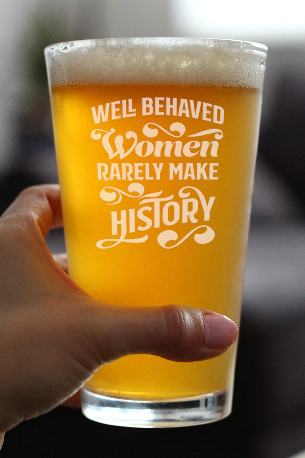 Well Behaved Women Rarely Make History - Pint Glass for Beer - Funny Gift for Women - Cute Engraved Glasses for Girls - 16 oz