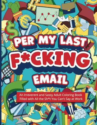 Per My Last F*cking Email: An Adult Coloring Book Filled with All the Sh*t You Can't Say at Work