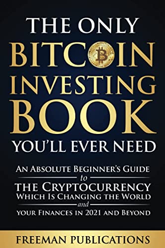 The Only Bitcoin Investing Book Youâll Ever Need: An Absolute Beginnerâs Guide to the Cryptocurrency Which Is Changing the World and Your Finances in 2021 & Beyond (Cryptocurrency for Beginners)