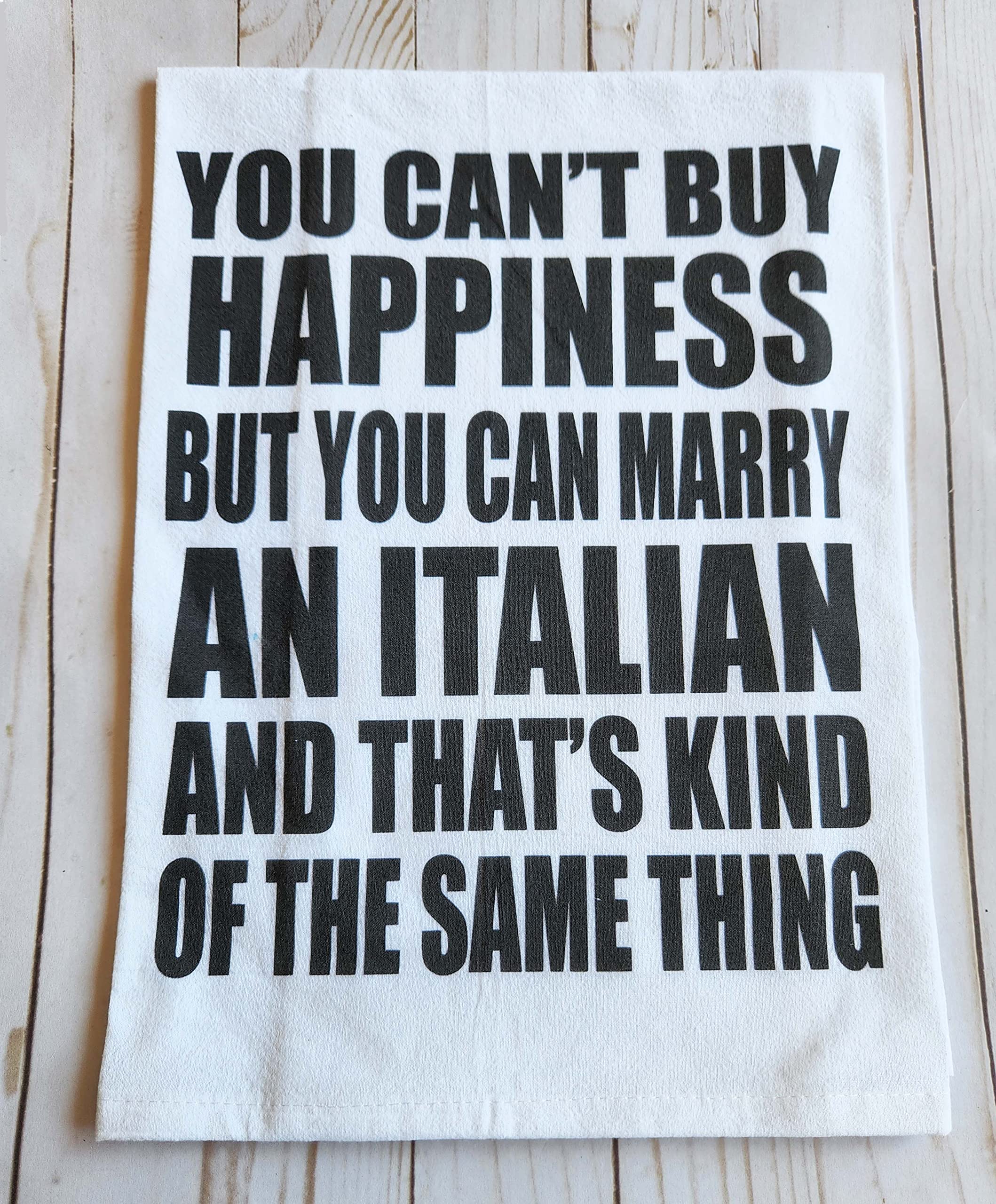 You Can't buy Happiness but you can Marry an Italian Kitchen flour sack towel Handmade