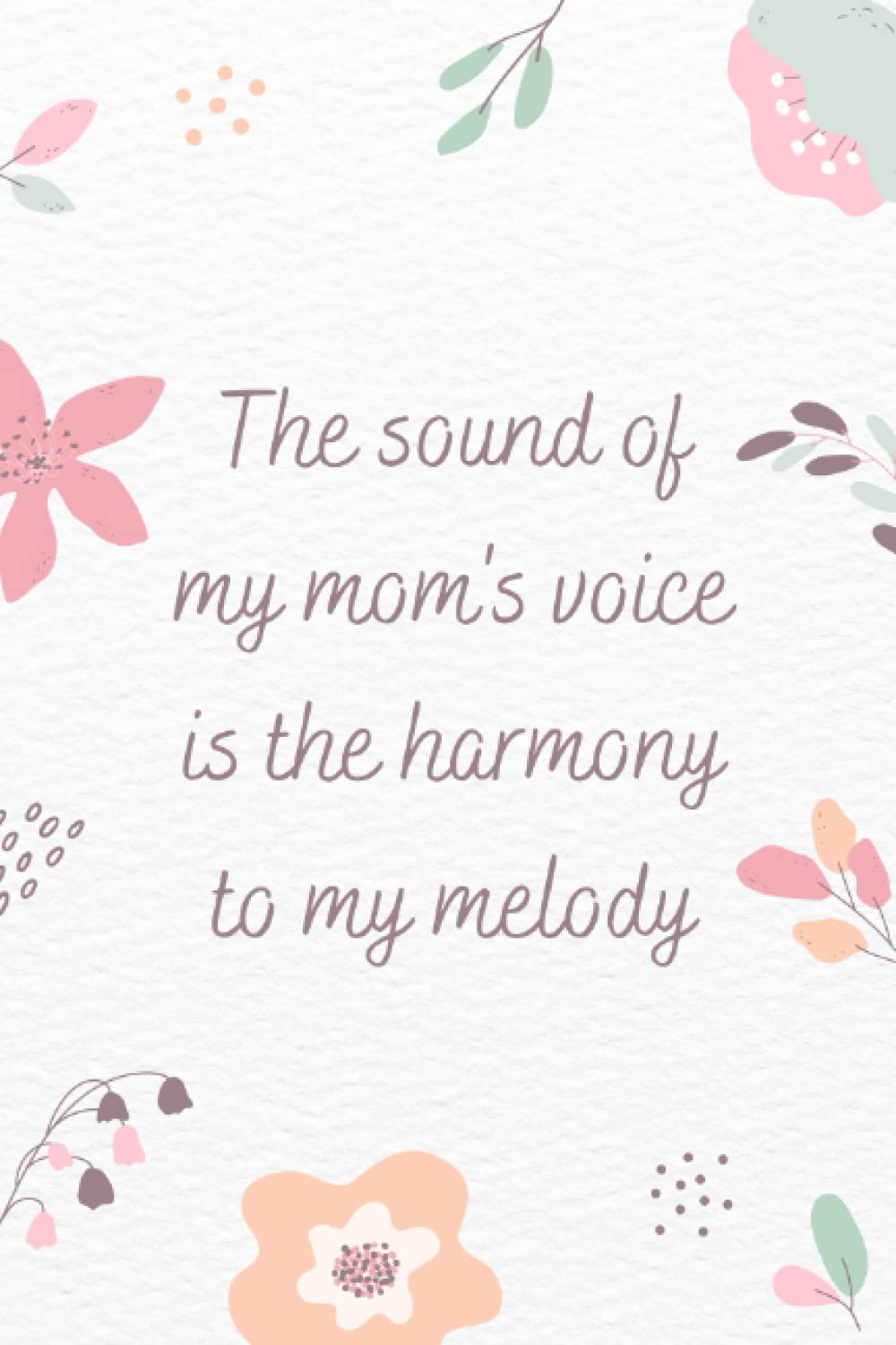 The sound of my mom's voice is the harmony to my melody: Happy Mother Day, Mother's day notebook gifts, Mother's day journal, Mothers day notebook, ... Day Gifts, Mothers day journal, Mother day