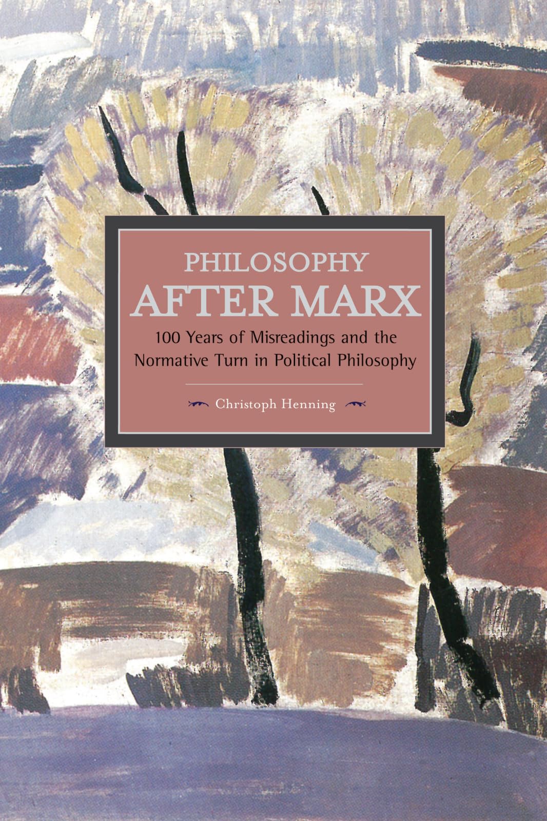 Philosophy After Marx: 100 Years of Misreadings and the Normative Turn in Political Philosophy (Historical Materialism)