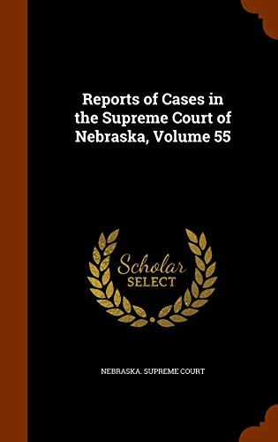 Reports of Cases in the Supreme Court of Nebraska, Volume 55