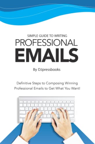 Simple Guide to Writing Professional Emails: Definitive Steps to Composing Winning Professional Emails to Get What You Want!