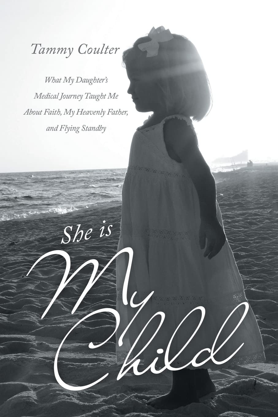 She is My Child: What My Daughterâs Medical Journey Taught Me About Faith, My Heavenly Father, and Flying Standby