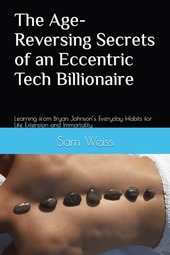 The Age-Reversing Secrets of an Eccentric Tech Billionaire: Learning from Bryan Johnson’s Everyday Habits for Life Extension and Immortality