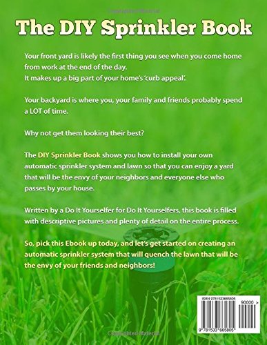 The DIY Sprinkler Book: Install Your Own Automatic Sprinkler System. Save Thousands and Get the Satisfaction of Knowing You Did it Yourself and Did it Yourself