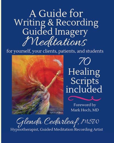 A Guide for Writing and Recording Guided Imagery Meditations: 70 Healing Scripts included: For yourself, your clients, patients and students