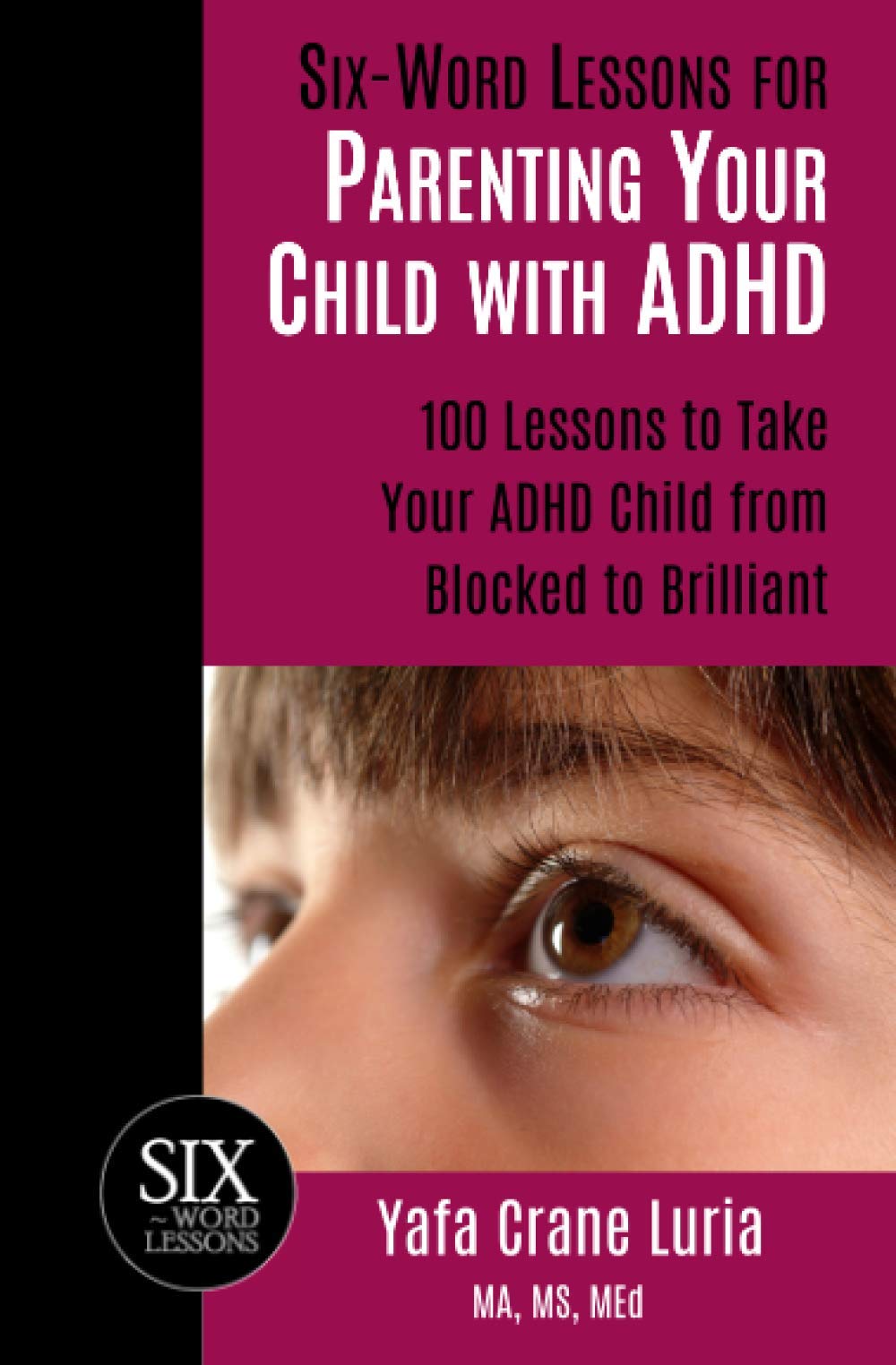 Six-Word Lessons for Parenting Your Child with ADHD: 100 Lessons to Take Your ADHD Child from Blocked to Brilliant (The Six-Word Lessons Series)