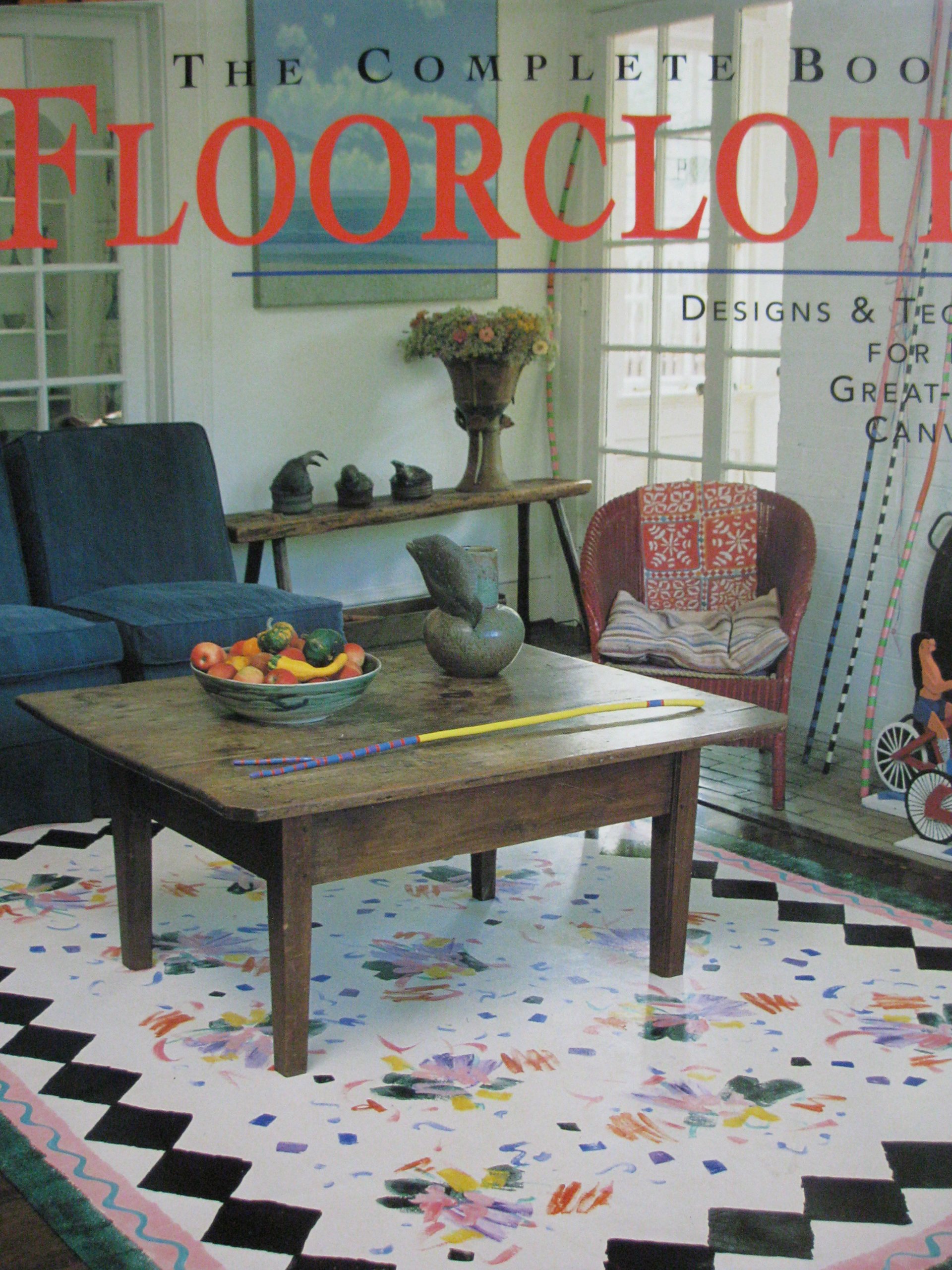 The Complete Book of Floorcloths: Designs & Techniques for Painting Great-Looking Canvas Rugs
