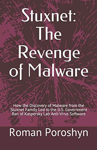 Stuxnet: The Revenge of Malware: How the Discovery of Malware from the Stuxnet Family Led to the U.S. Government Ban of Kaspersky Lab Anti-Virus Software