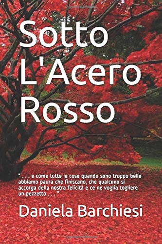 Sotto L'Acero Rosso: “ . . . e come tutte le cose quando sono troppo belle abbiamo paura che finiscano, che qualcuno si accorga della nostra ... un pezzetto . . . “ (Italian Edition)
