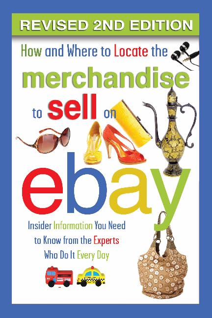 How and Where to Locate the Merchandise to Sell on EBay Insider Information You Need to Know from the Experts Who Do It Every Day REVISED 2ND EDITION
