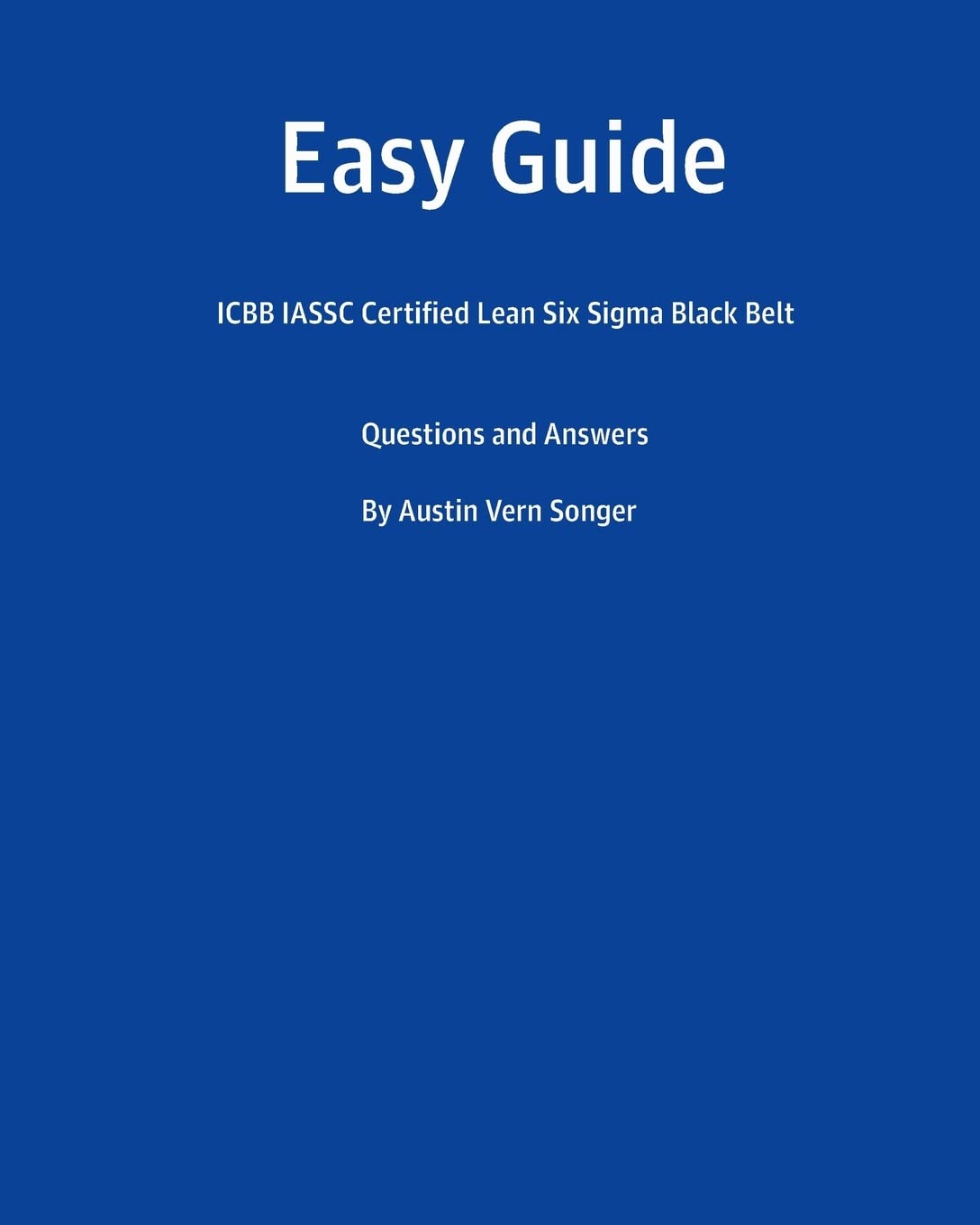 Easy Guide: ICBB IASSC Certified Lean Six Sigma Black Belt: Questions and Answers